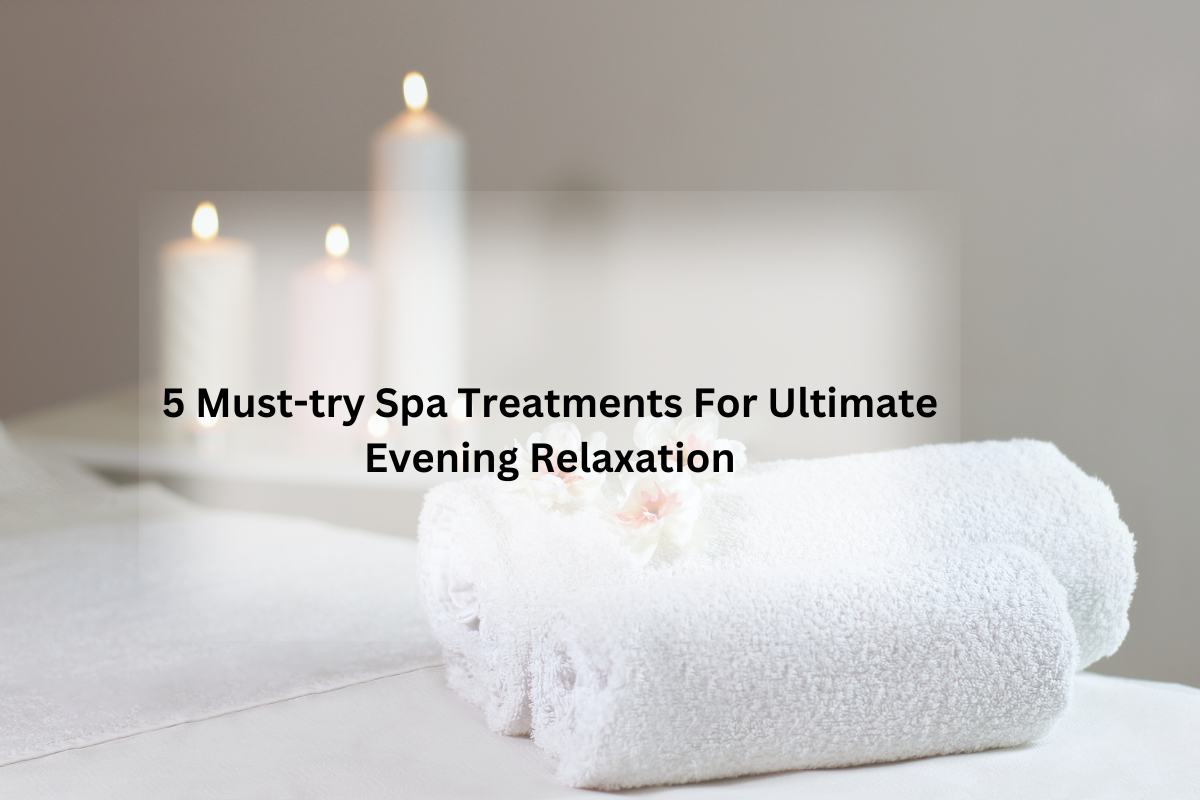 5 Must-try Spa Treatments For Ultimate Evening Relaxation - Pure Parker